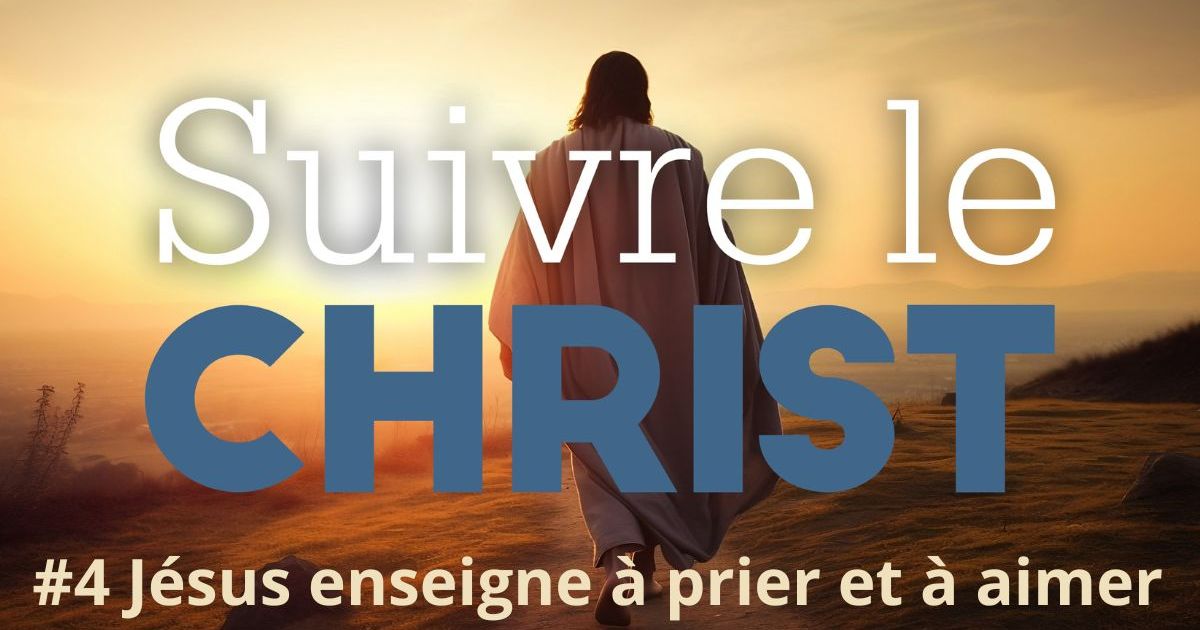 Suivre le Christ pour le Carême 2024: #4 Jésus enseigne à prier et à aimer